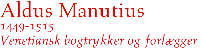 Aldus Manutius (1449-1515). Venetiansk bogtrykker og forlægger. Ved Per ...